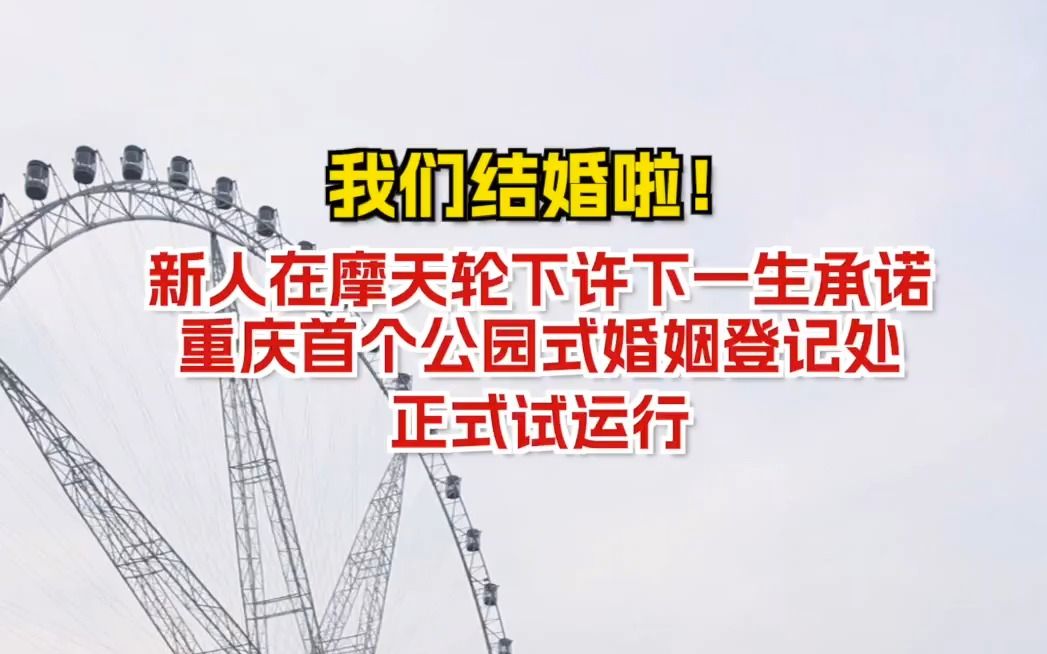 摩天轮下领证,浪漫叠加!重庆首个公园式婚姻登记处正式试运行