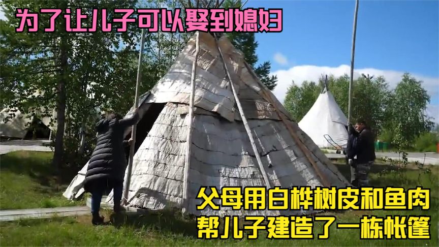 为了让儿子可以娶到媳妇,父母用白桦树皮和鱼肉建造了一栋帐篷