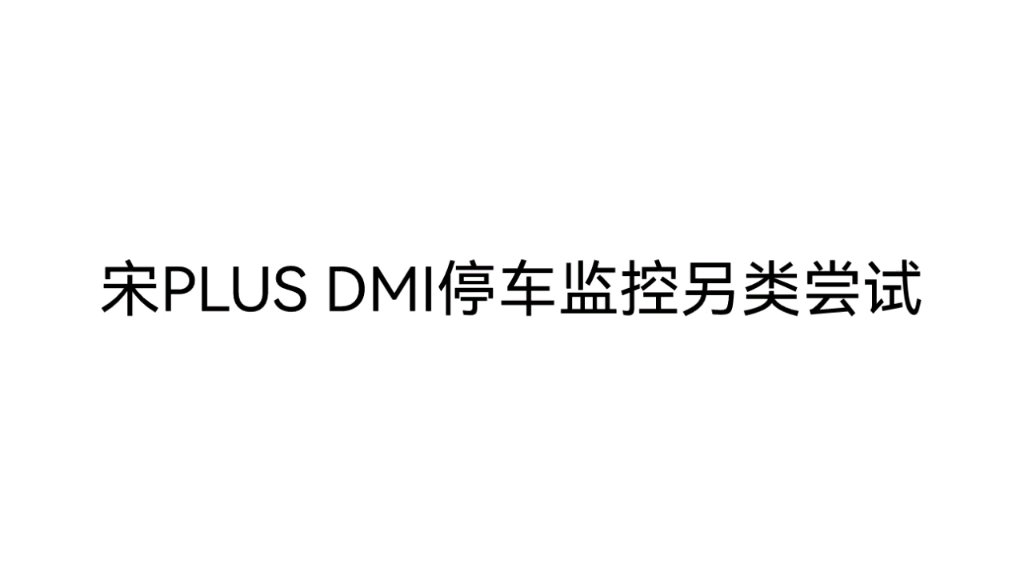 宋PLUS DMI 停车监控的另类尝试,只当兴趣,有安全风险,不作推荐。
