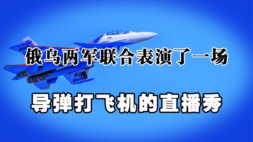 俄乌两军联合表演了一场,导弹打飞机的直播秀。