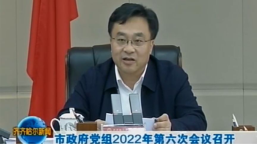[齐齐哈尔新闻]市政府党组2022年第六次会议召开