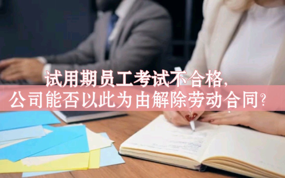 试用期员工考试不合格,公司能否以此为由解除劳动合同?