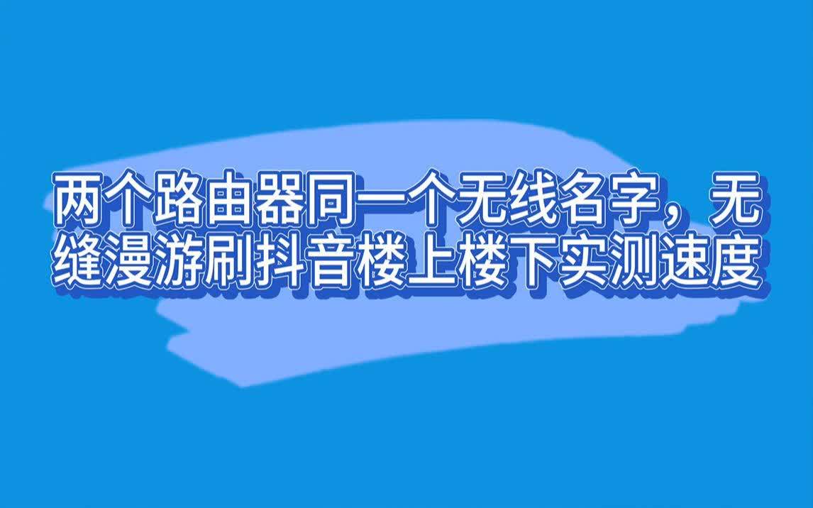 两个路由器同一个无线名字,无缝漫游刷楼上楼下实测.