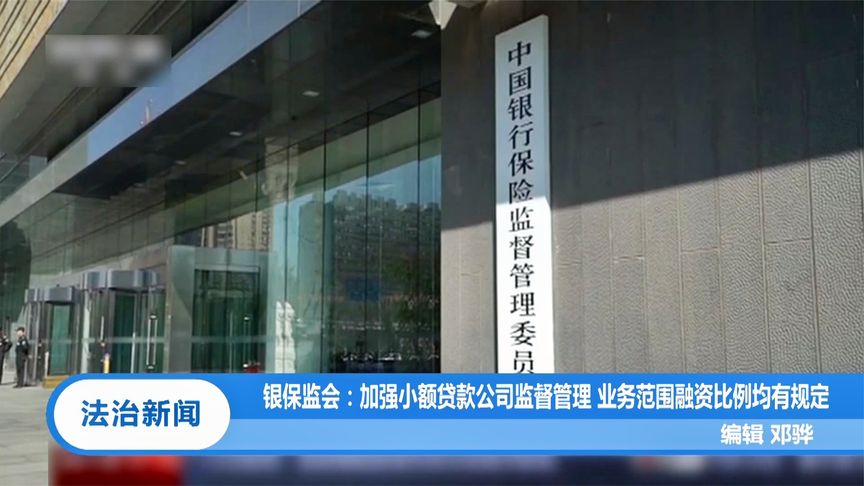 银保监会:加强小额贷款公司监督管理,业务范围融资比例均有规定