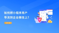 如何把小程序用户导流到企业微信上?