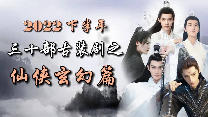 2022年下半年即将播出的三十部古装剧之-仙侠玄幻篇