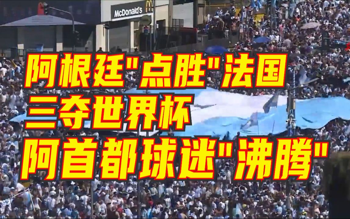 阿根廷“点胜”法国三夺世界杯,阿首都球迷“沸腾”