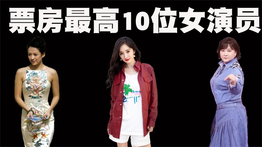 票房最高的10位女演员排行榜,全民狂欢女一号票房已突破120亿!