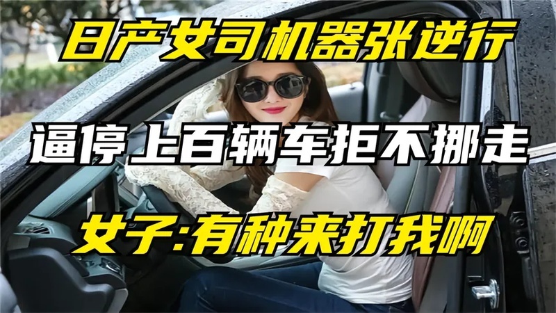 日产女司机器张逆行,逼停上百辆车拒不挪走,女子:有种来打我啊