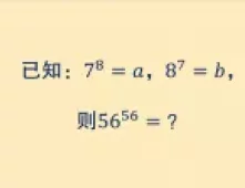 中考真题 初中数学 已知7^8=a,8^7=b,则56^56=? 学会方法很容易
