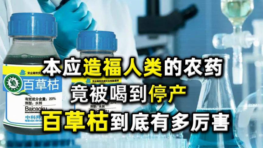 本应造福人类的农药,竟被喝到停产,百草枯到底有多厉害?