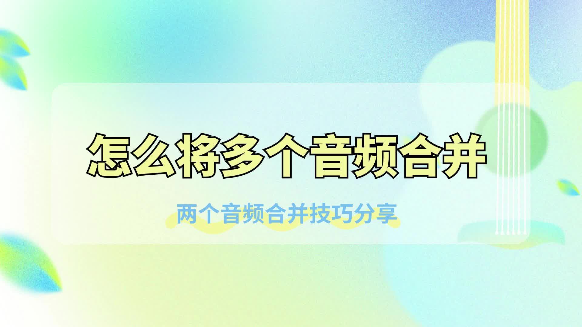 怎么将多个音频合并,两个音频合并技巧分享