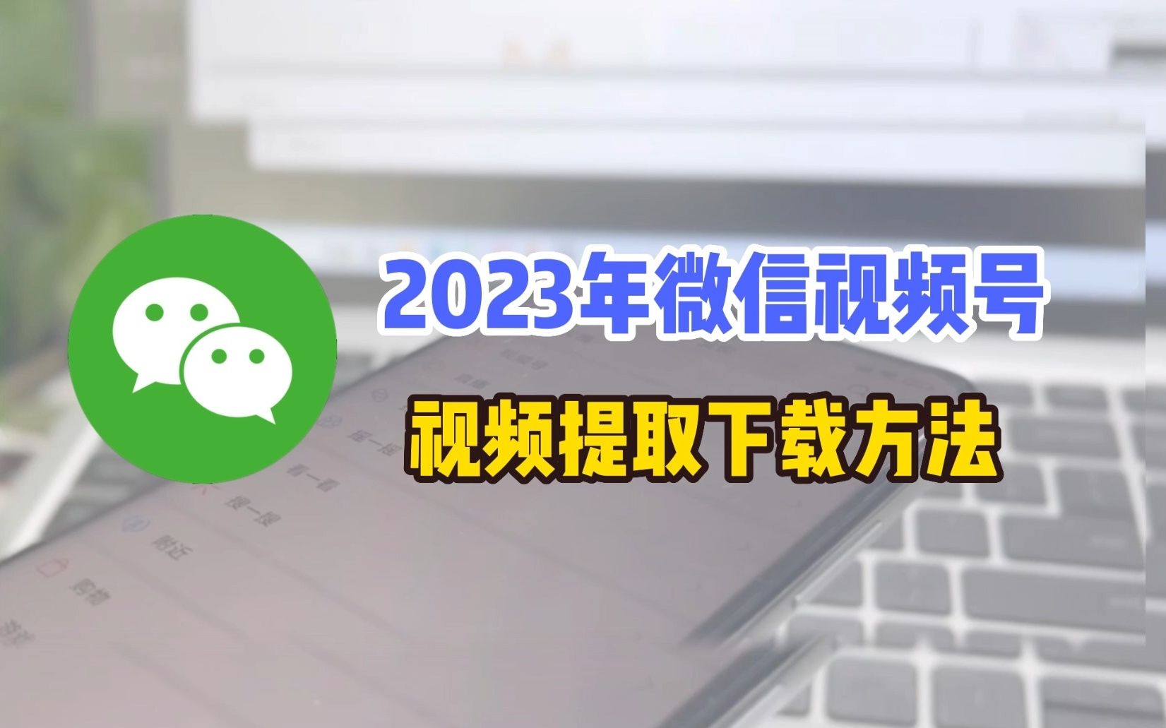 2023年下半年微信视频号必备的视频提取下载方法!