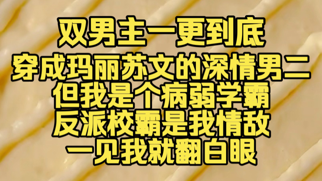 (完结文)穿成玛丽苏文的深情男二,但我是个病弱学霸,反派校霸是我情敌...