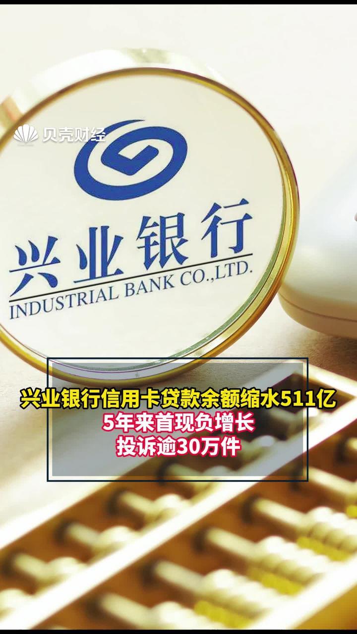 兴业银行信用卡贷款余额缩水511亿元,5年来首现负增长,投诉逾30万件 ...