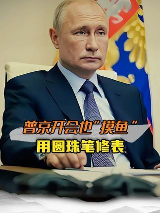 大佬各项技能拉满!普京圆桌会议搞小动作,悄悄用圆珠笔修表 #历史#...