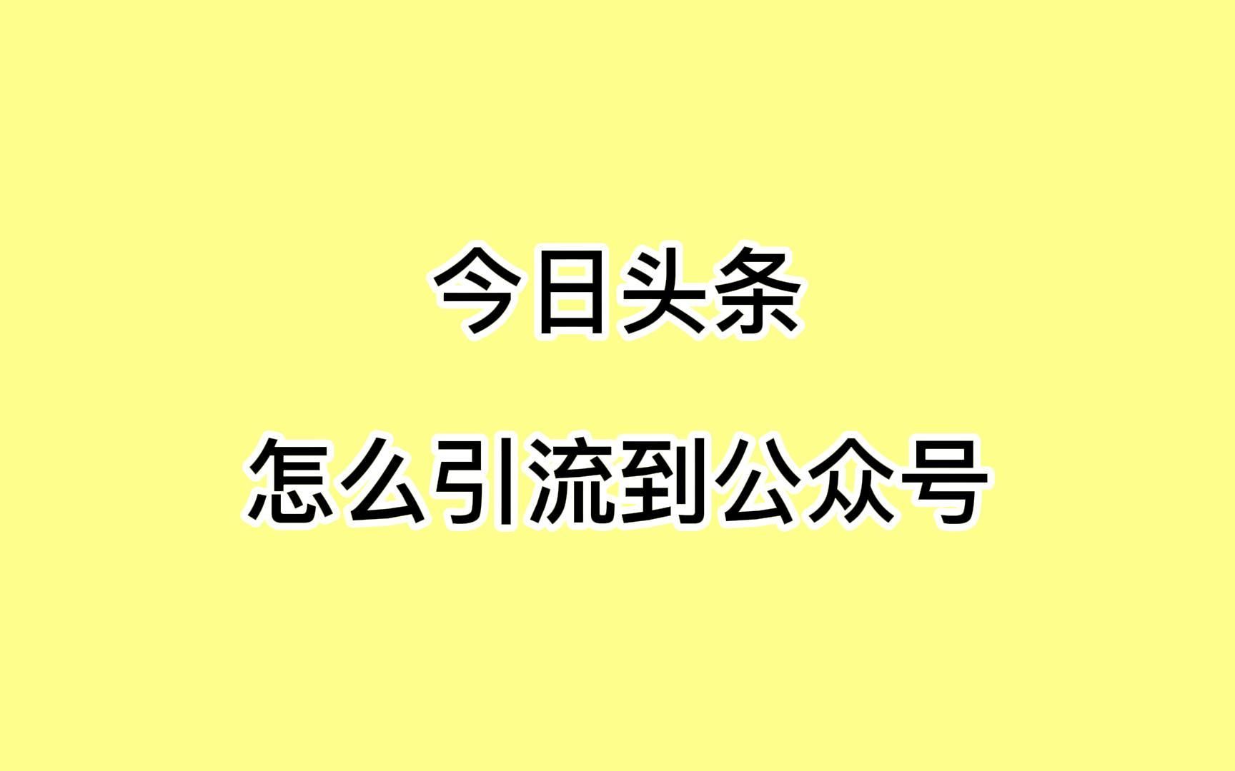 今日头条怎么引流到公众号?一个视频说透涨粉玩法