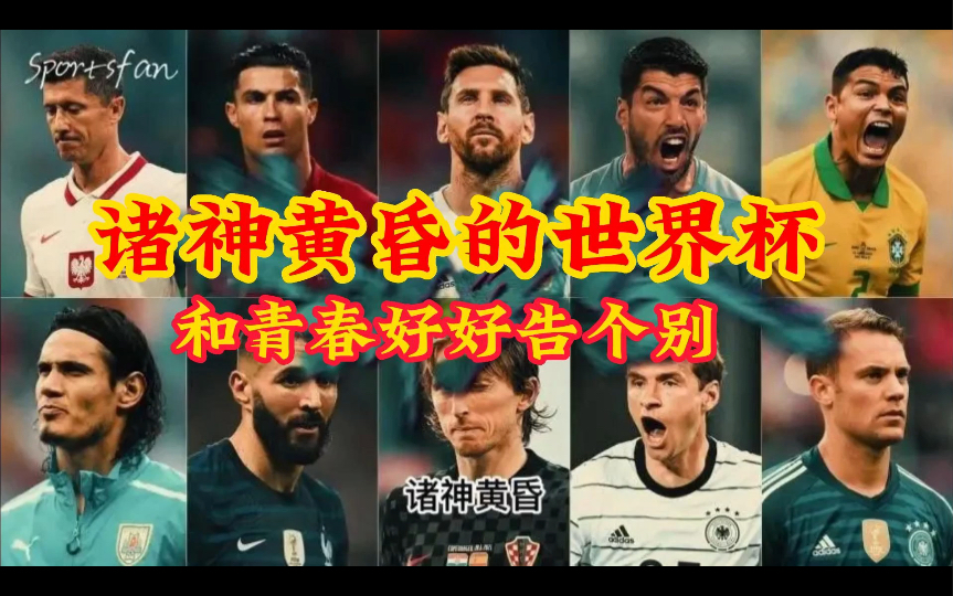 2022世界杯的诸神黄昏,这一次有你喜爱的球员即将告别吗?