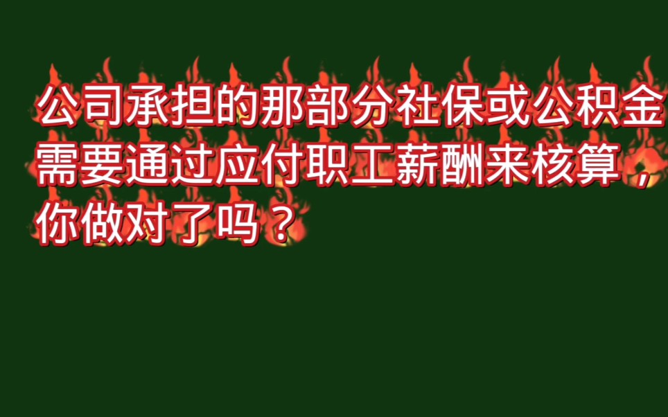 公司承担的那部分社保或公积金需要通过应付职工薪酬来核算,你做...