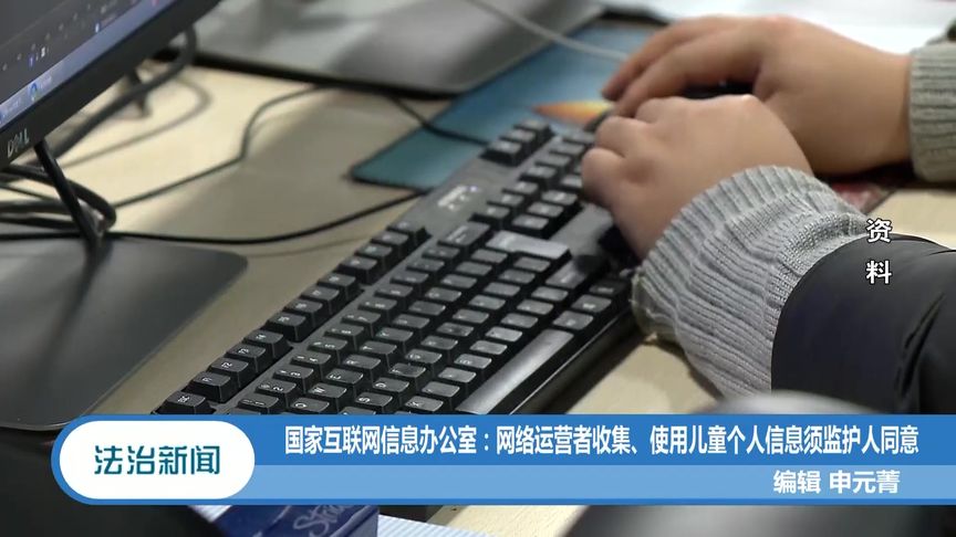 新规来了!国家网信办:网络运营者收集儿童个人信息应告知监护人