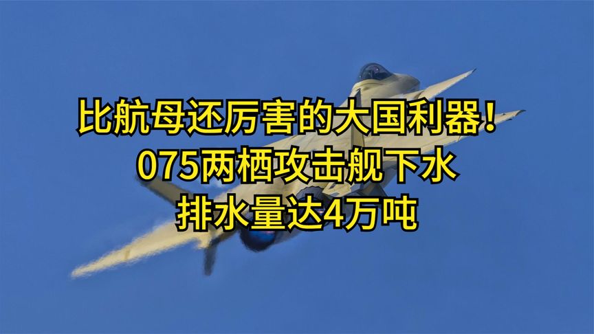 比航母还厉害的大国利器!075两栖攻击舰下水,排水量达4万吨