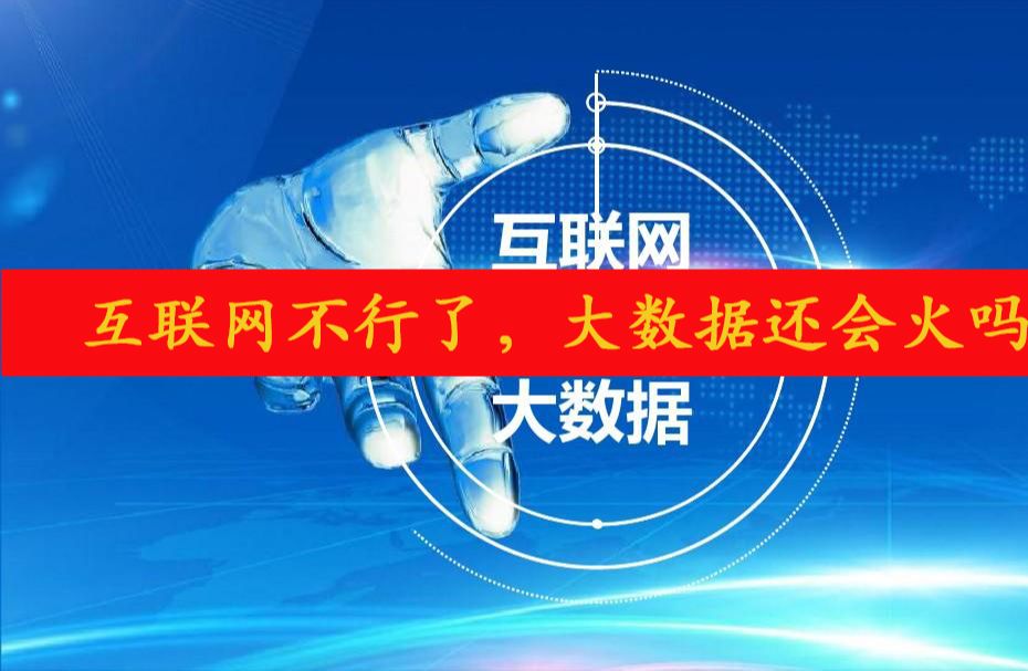 互联网行业不行了,大数据还会火吗?