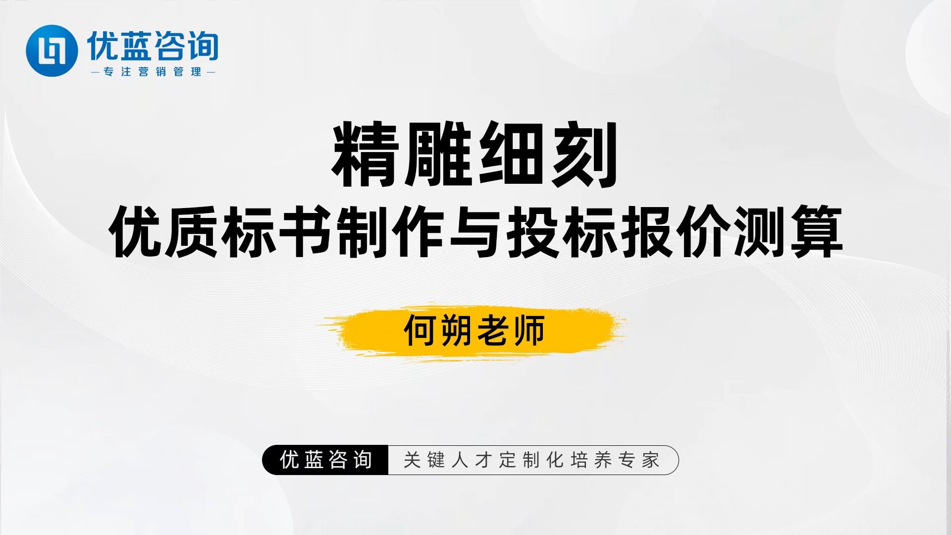 优蓝咨询 - 何朔老师《精雕细刻-优质标书制作与投标报价测算》