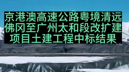 ...高速公路粤境清远佛冈至广州太和段改扩建项目土建工程中标单位一览