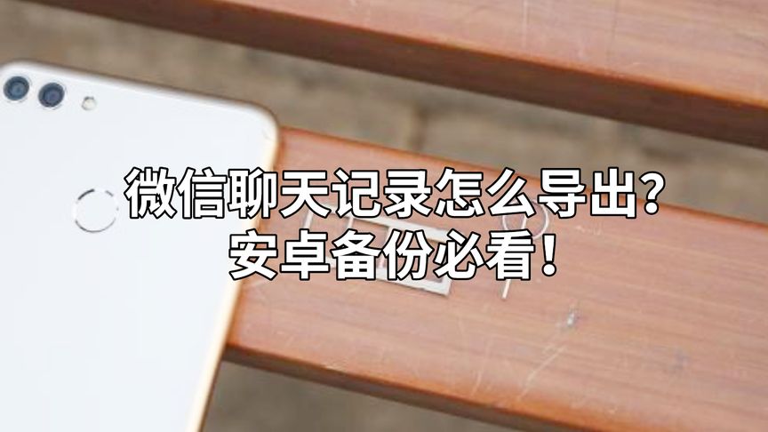 微信聊天记录怎么导出?安卓备份必看!