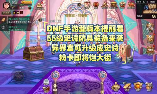 DNF手游新版本提前看55级史诗防具装备来袭异界套可升级成史诗粉卡...