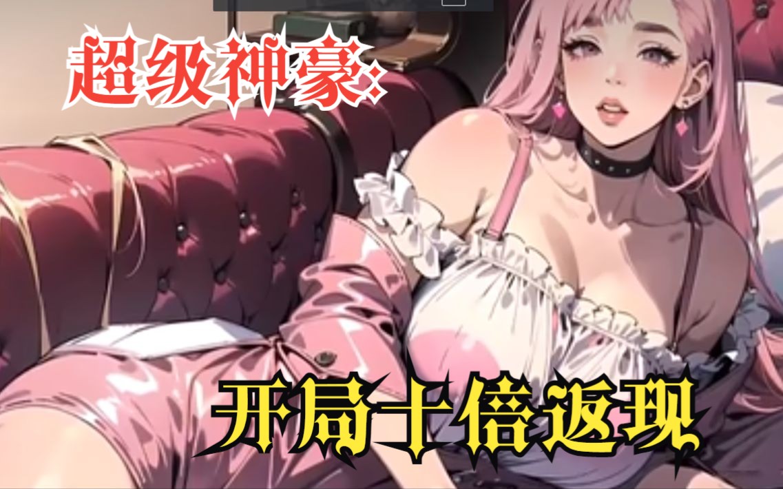 爽看【超级神豪:开局十倍返现】只要在认识的女人身上花钱,竟然能...