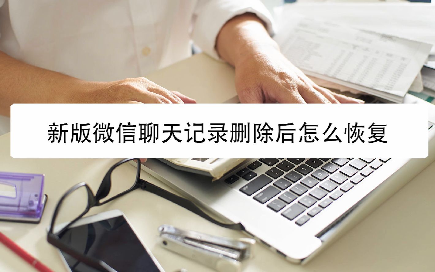 新版微信聊天记录删除后怎么恢复?这三种恢复的方法你试过吗