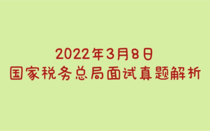2022年3月8日国家税务总局面试真题作答思路、答题示范。