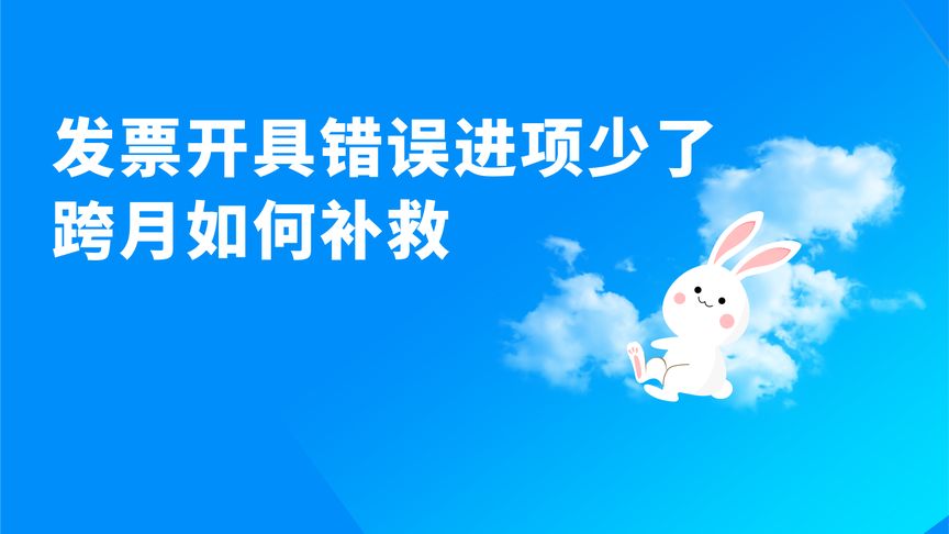 发票开具错误进项少了,跨月如何补救