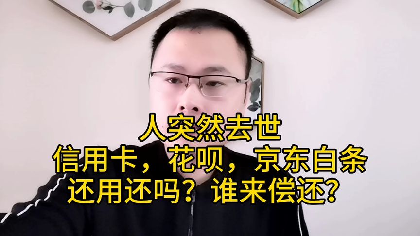 人突然去世,信用卡,花呗,京东白条等欠款,还用还吗,谁来还?