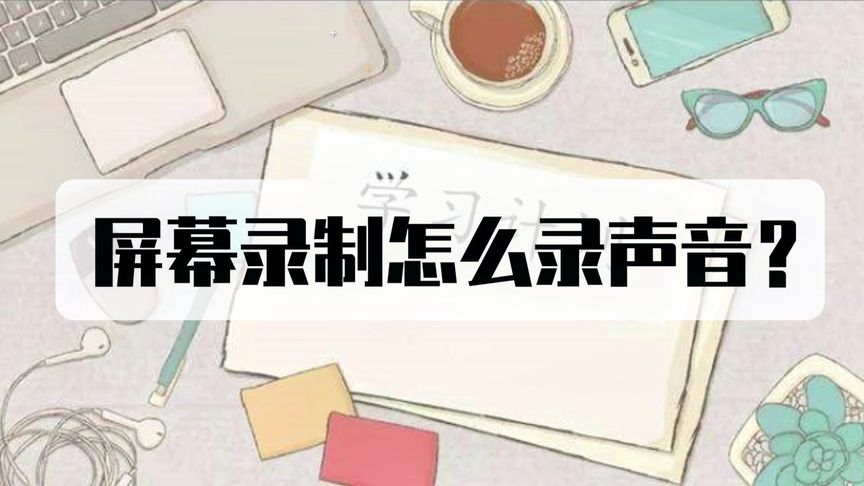 屏幕录制怎么录声音?录制视频这几点须知