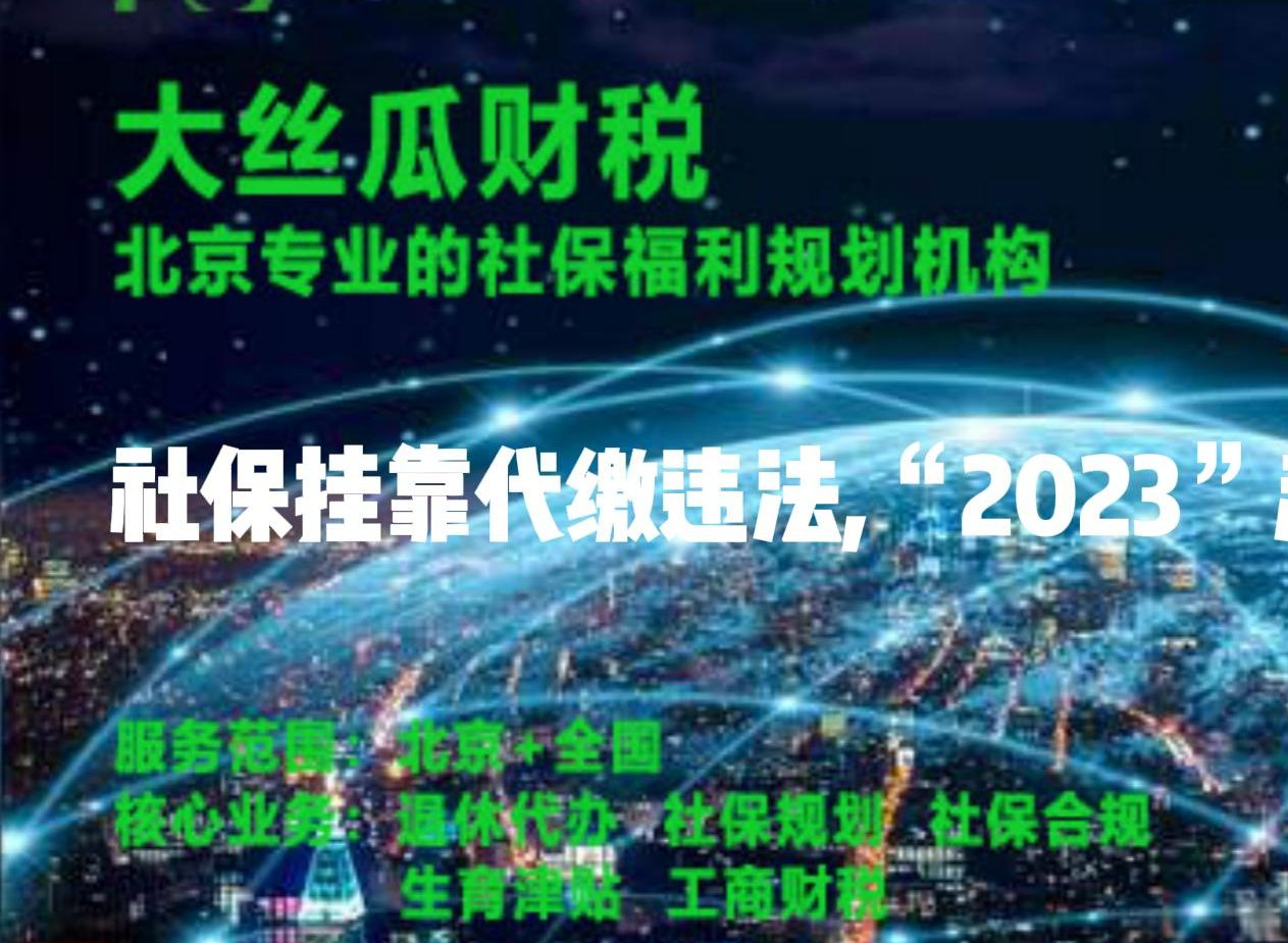 [大丝瓜财税]2023年挂靠代缴社保违法,社保合规缴纳,北京社保代办平台!
