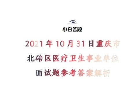 2021年10月31日重庆市北碚区医疗卫生事业单位面试题参考答案解析