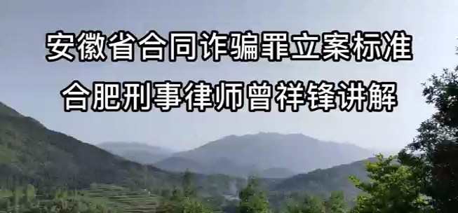 合肥刑事辩护律师曾祥锋讲解安徽省合同诈骗罪立案标准