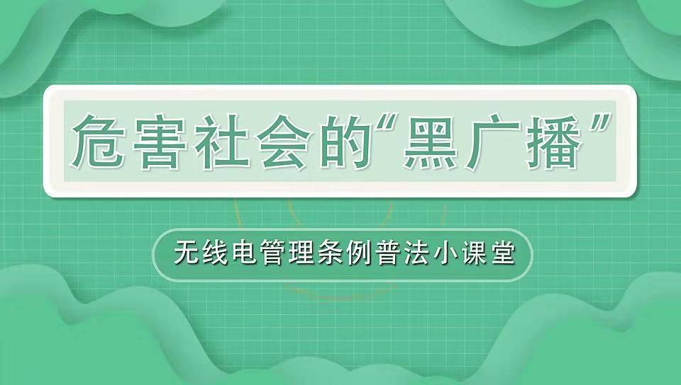 ...电管理条例普法小课堂--危害社会的"黑广播"(来源:云南省工业与信息...