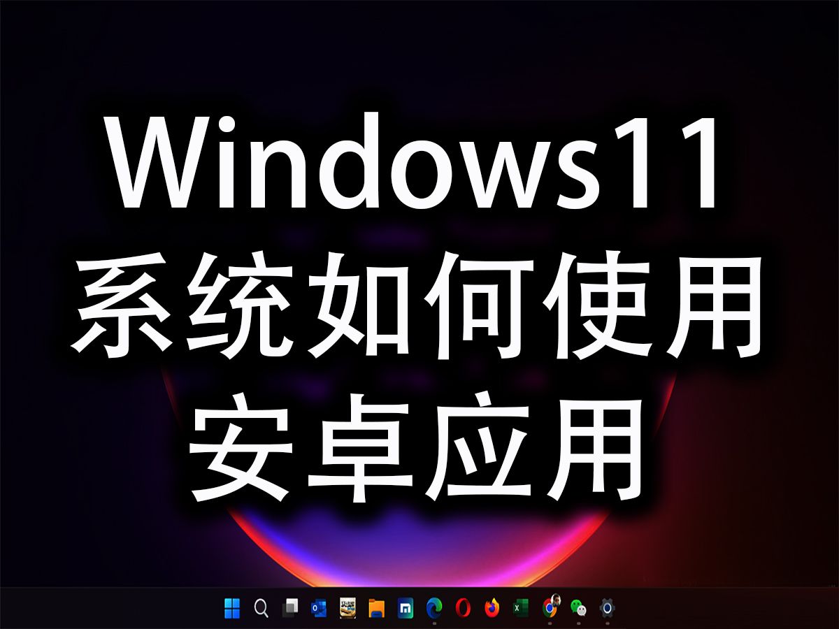 在windows11运行安卓应用的教程 | Windows11系统如何使用安卓应用
