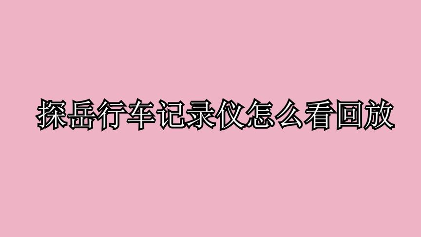 生活小知识:探岳行车记录仪怎么看回放