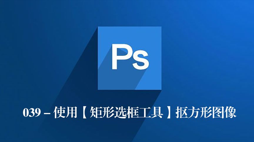039-Photoshop CC小白教程全集-使用【矩形选框工具】抠方形图像
