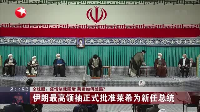 全球眼:疫情制裁围堵 莱希如何破局? 伊朗最高领袖正式批准莱希为...