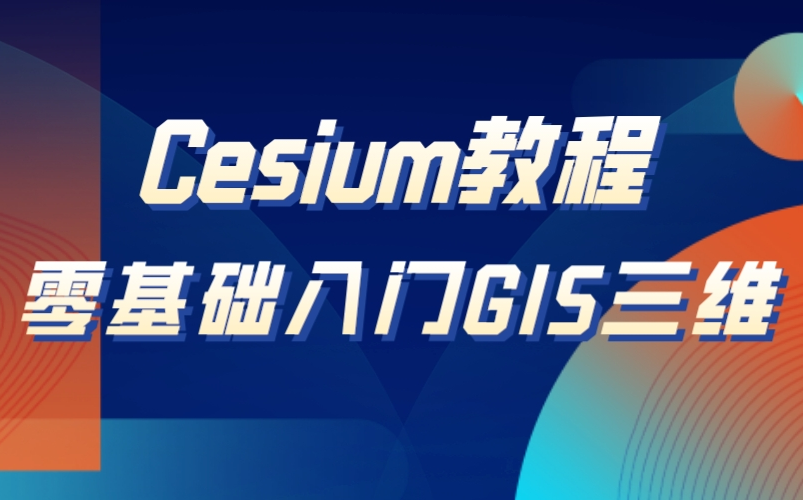 Cesium教程 | 三维WebGIS开发工程师零基础入门GIS三维