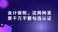 会计做账,这两种发票千万不要勾选认证