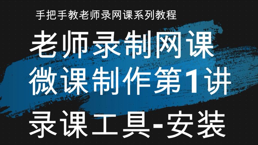 手把手教老师录制微课-网课录制软件安装篇_第1讲微课制作视频