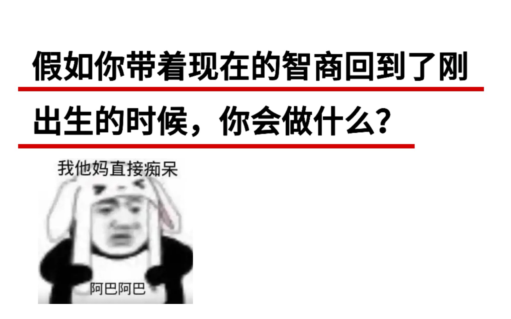 假如你带着现在的智商回到了刚出生的时候,你会做什么?