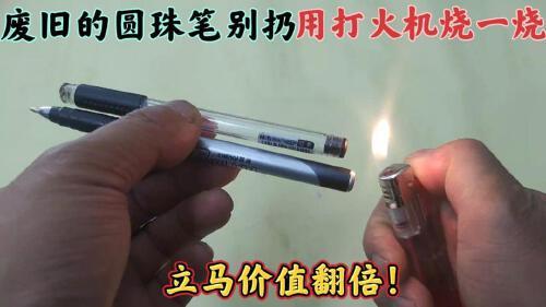 废旧的圆珠笔别扔,用打火机烧一烧,立马价值翻倍!涨知识了