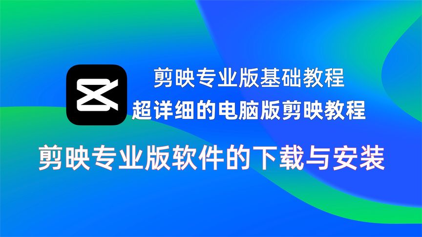 剪映专业版基础视频教程,超详细的电脑版教程:软件的下载与安装